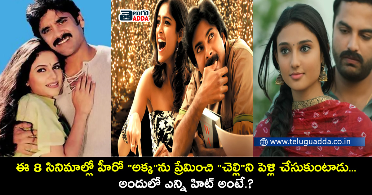 ఈ 8 సినిమాల్లో హీరో "అక్క"ను ప్రేమించి "చెల్లి"ని పెళ్లి చేసుకుంటాడు ...